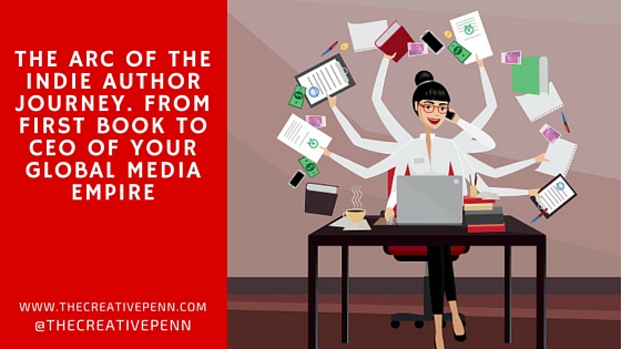 The Arc Of The Indie Author Journey From First Book To Ceo Of Your Global Media Empire The